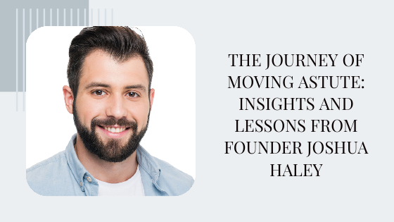 The Journey of Moving Astute: Insights and Lessons from Founder Joshua Haley - Startup Opinions